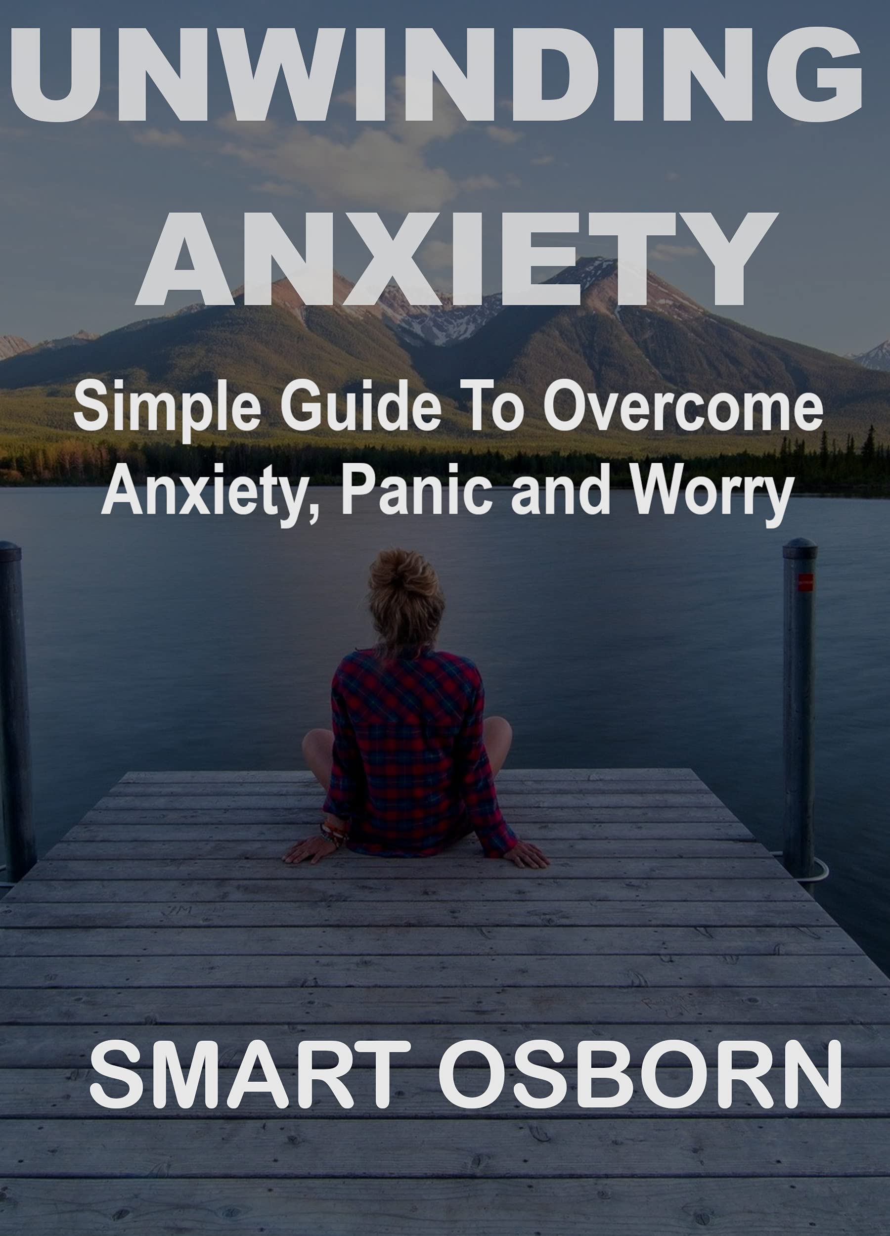 UNWINDING ANXIETY: Simple Guide To Overcome Anxiety, Panic and Worry by ...