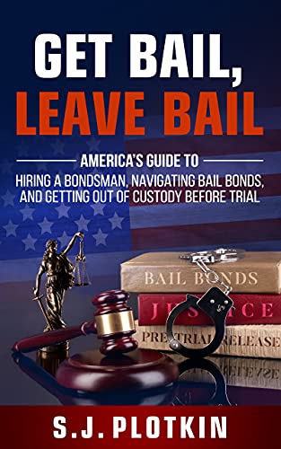 Get Bail, Leave Jail: America’s Guide to Hiring a Bondsman, Navigating ...
