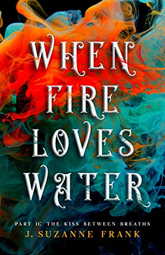 When Fire Loves Water: Part II The Kiss Between Breaths by Suzanne ...