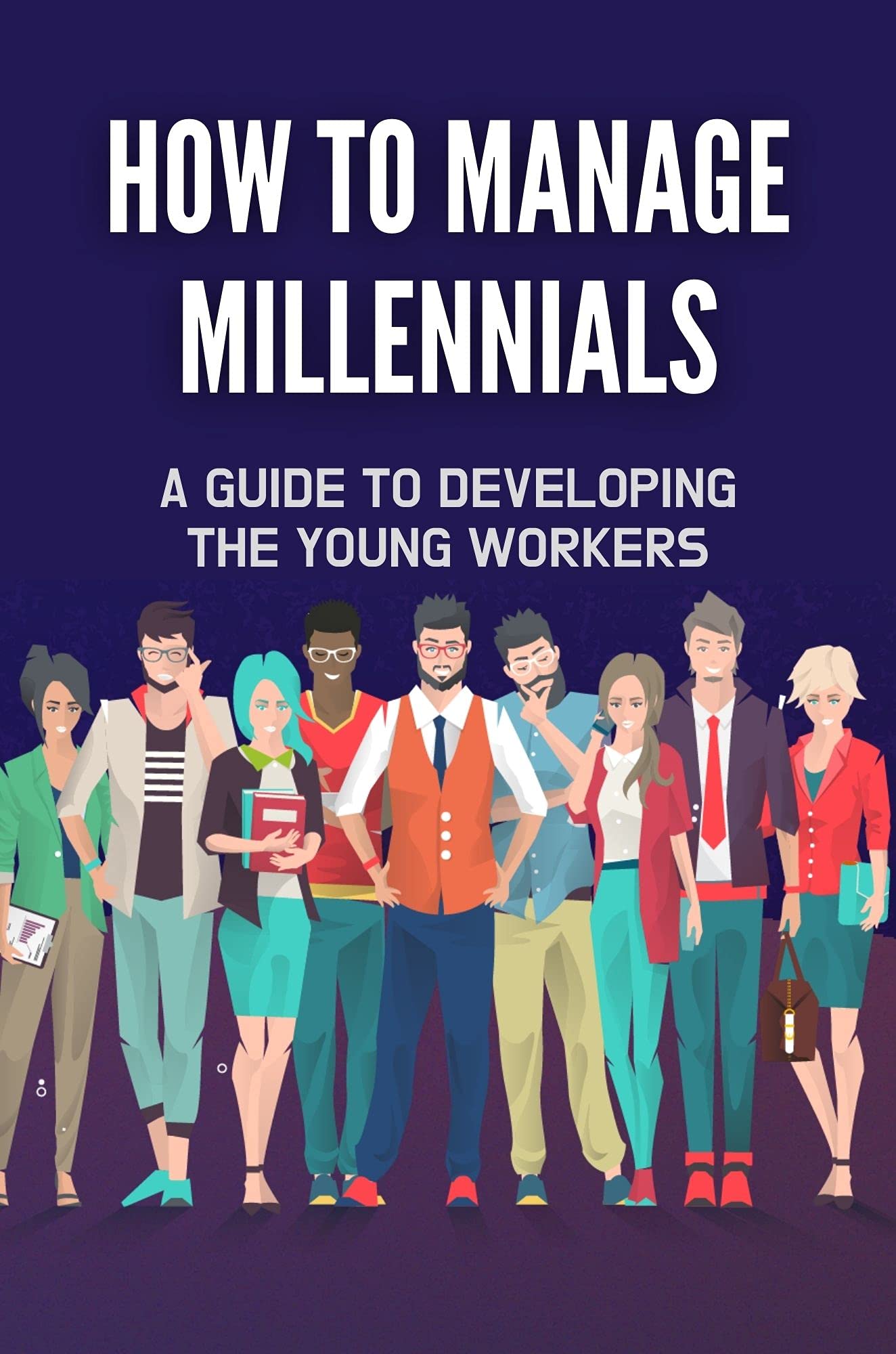How To Manage Millennials: A Guide To Developing The Young Workers ...