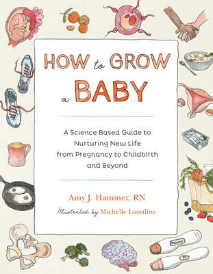 How to Grow a Baby: A Science-Based Guide to Nurturing New Life, from ...