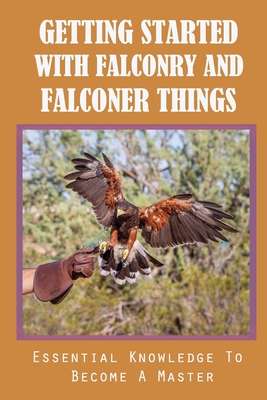 Getting Started With Falconry And Falconer Things: Essential Knowledge ...