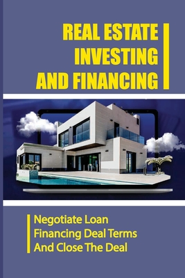 Real Estate Investing And Financing: Negotiate Loan Financing Deal ...