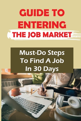 Guide To Entering The Job Market: Must-Do Steps To Find A Job In 30 ...