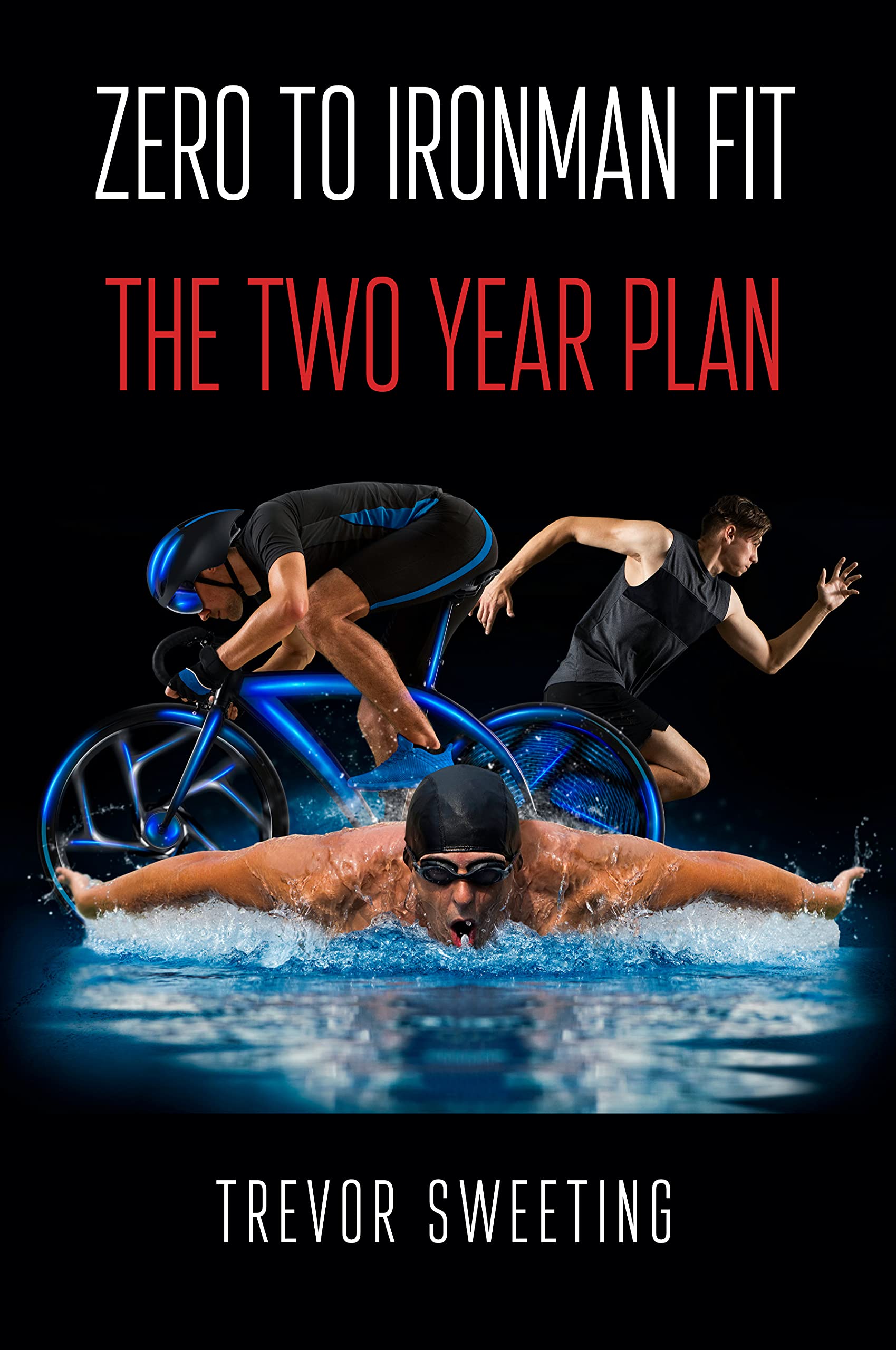 Zero to Ironman Fit: The Two Year Plan by Trevor Sweeting | Goodreads