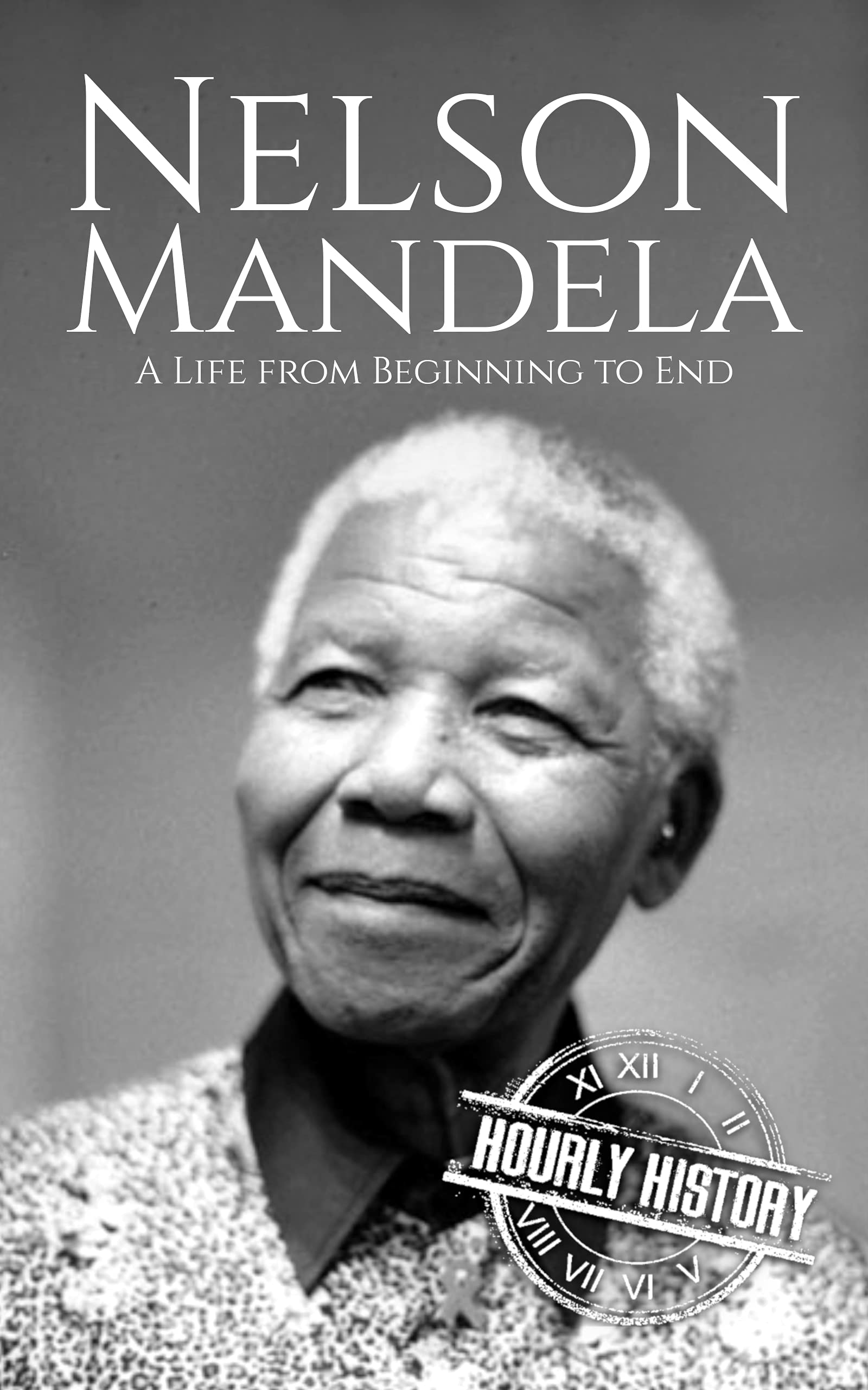Nelson Mandela: A Life from Beginning to End by Hourly History | Goodreads