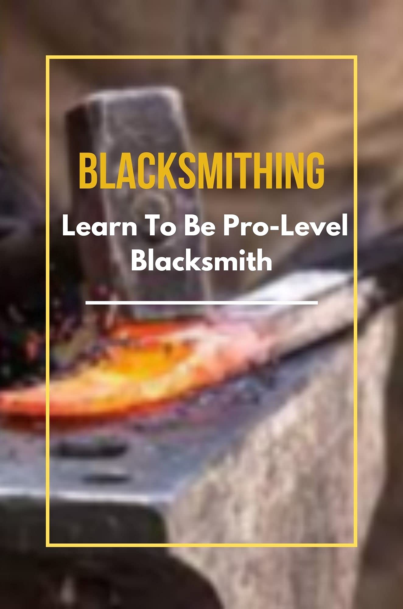 Blacksmithing: Learn To Be Pro-Level Blacksmith: Art Of Blacksmithing by Lionel Roupe | Goodreads