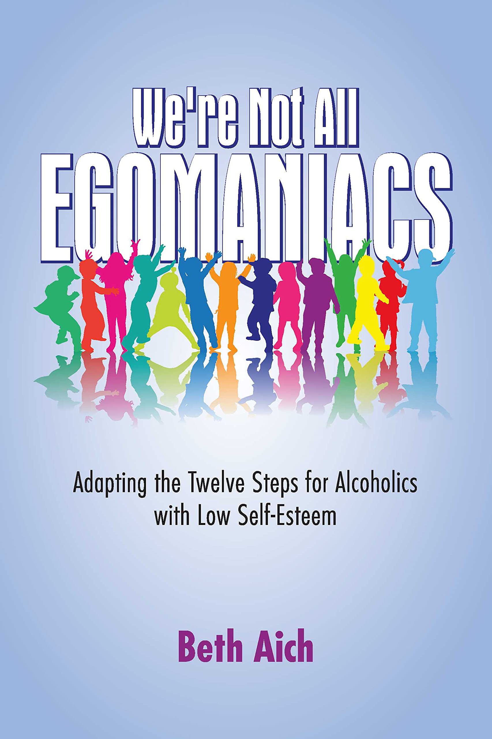 We're Not All Egomaniacs: Adapting the Twelve Steps for Alcoholics with ...