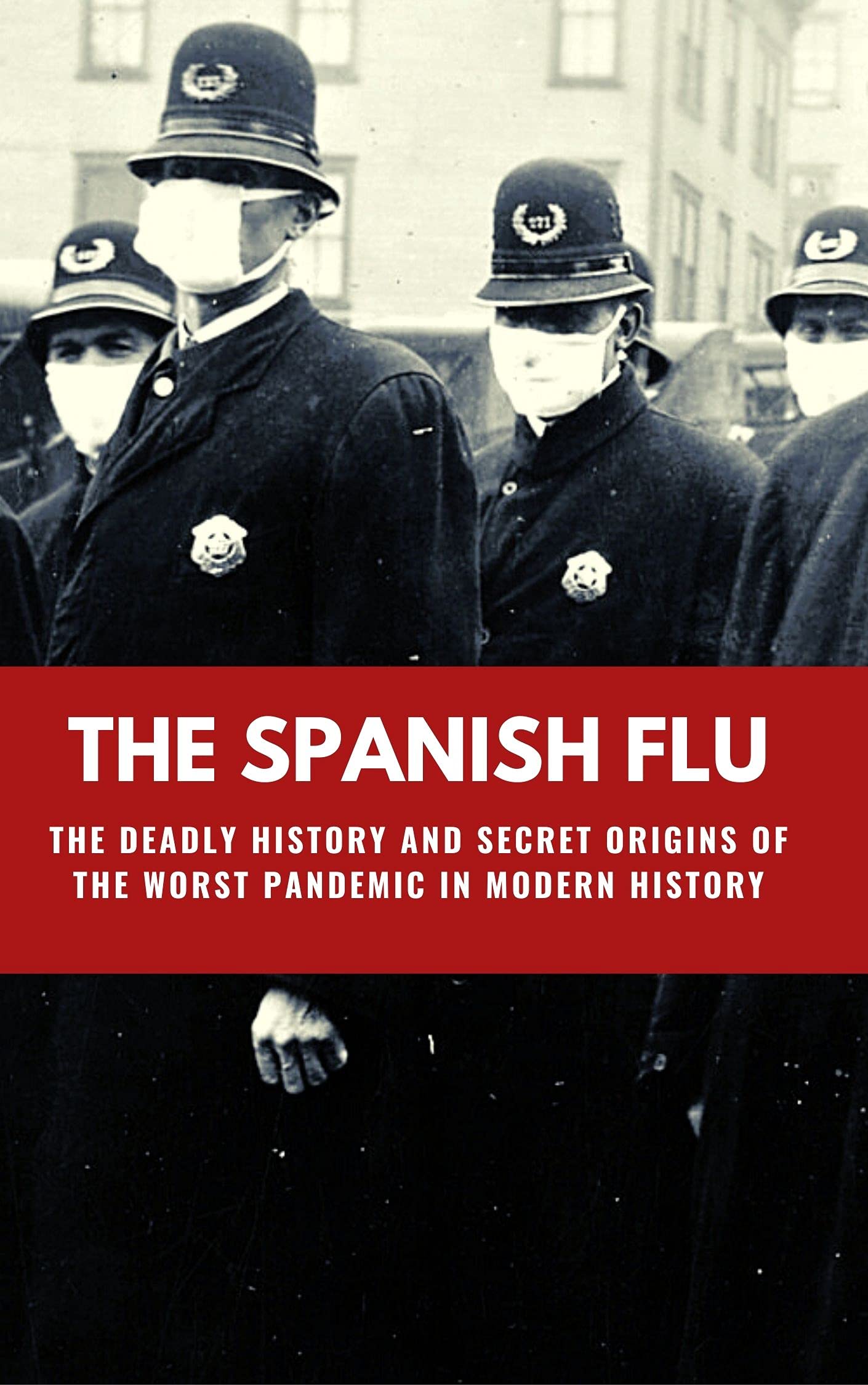 The Spanish Flu: The Deadly History and Secret Origins of the Worst ...
