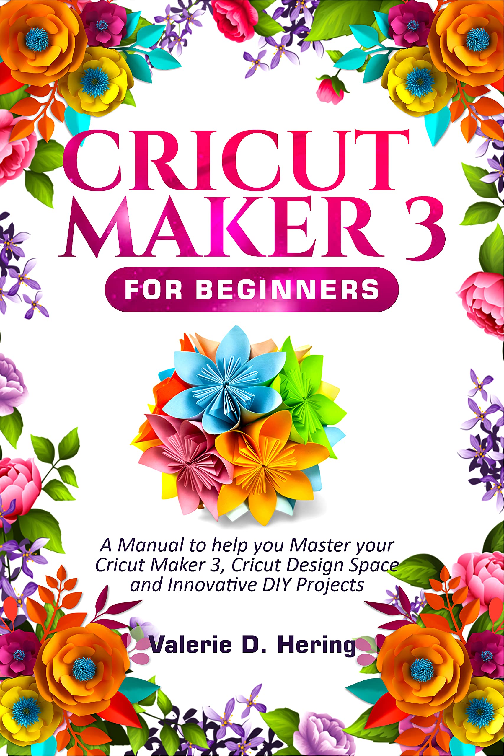 Cricut Maker 3 for Beginners: A Manual to help you Master your Cricut ...