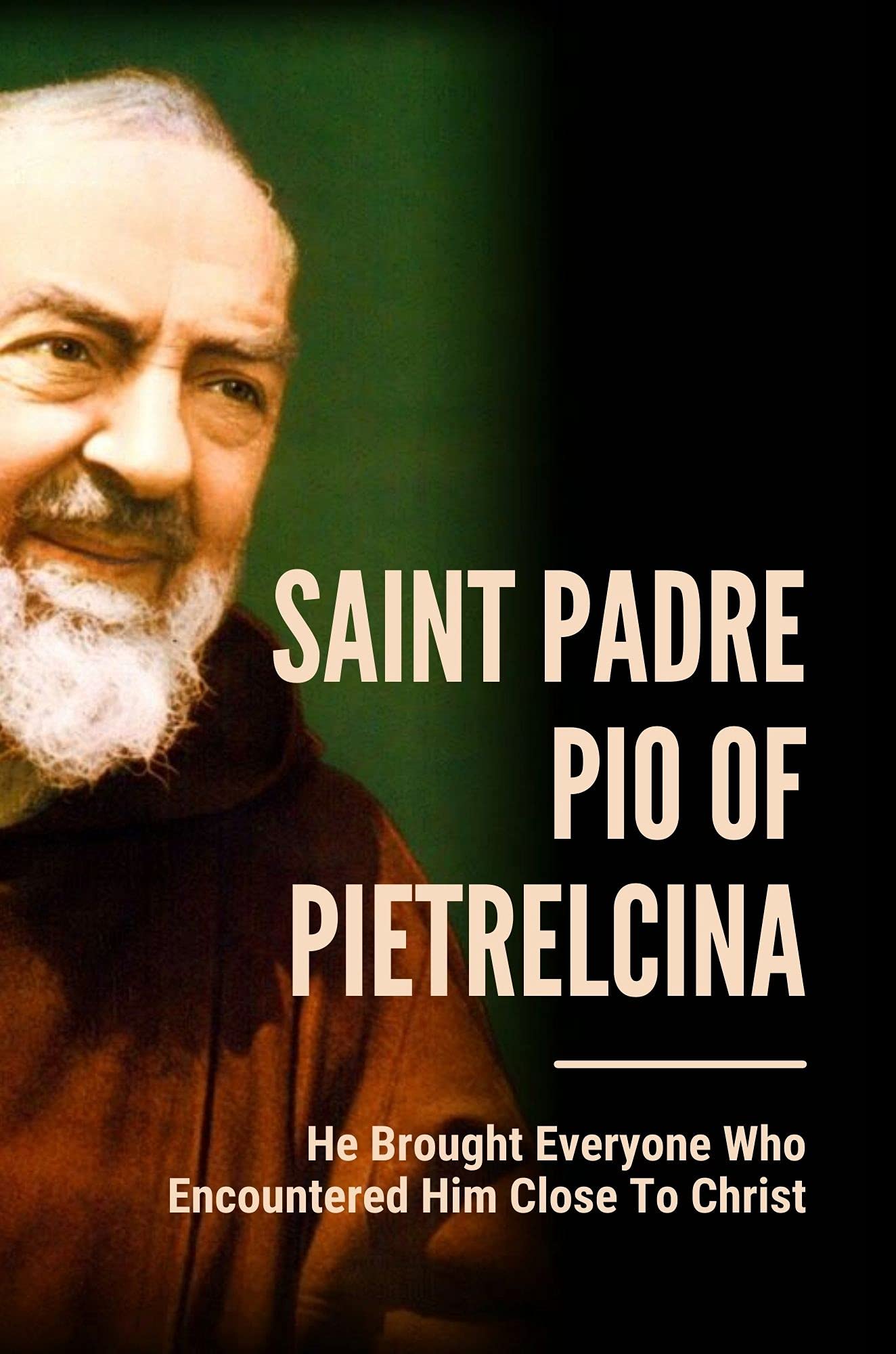 Saint Padre Pio Of Pietrelcina: He Brought Everyone Who Encountered Him ...