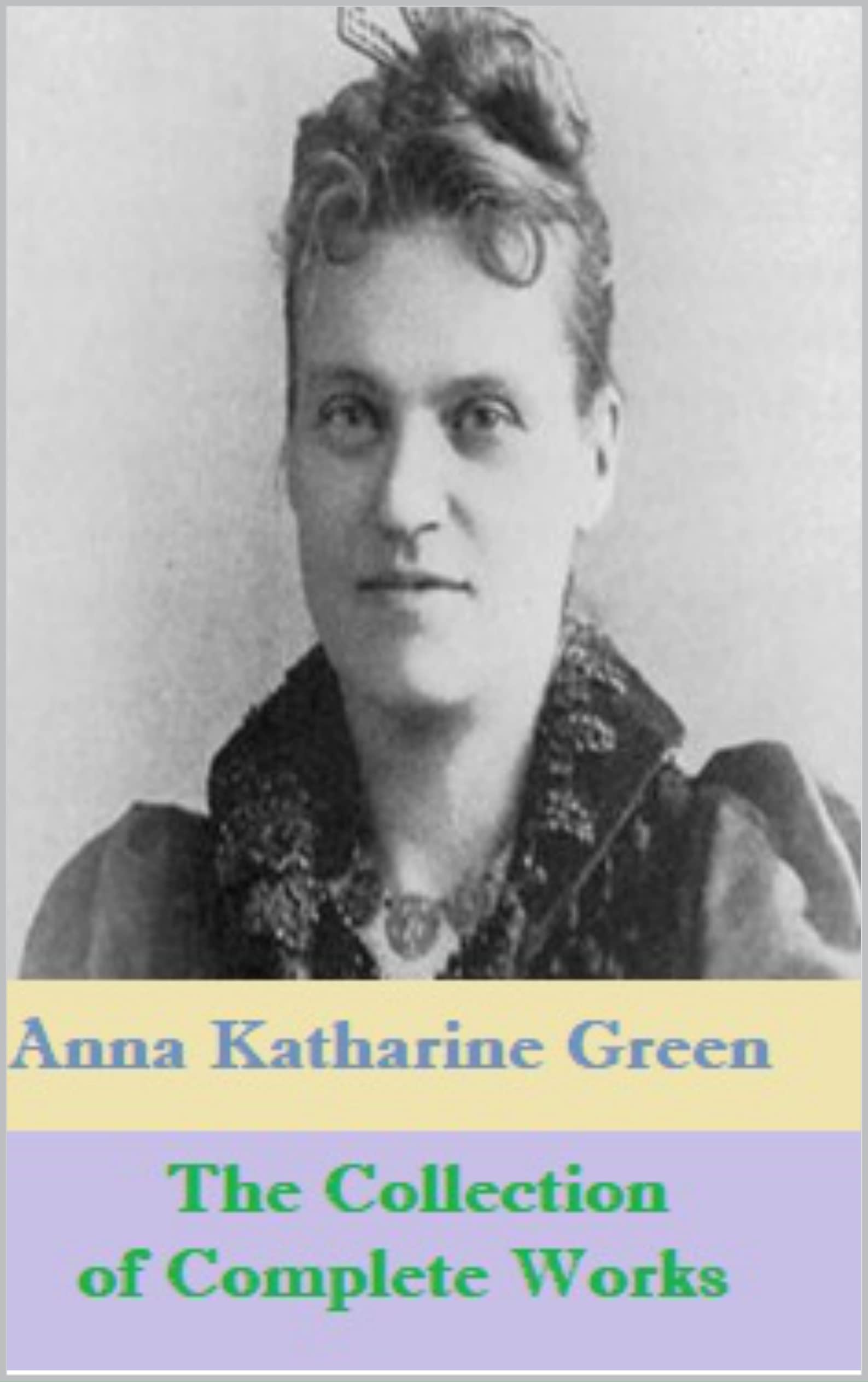 Anna Katharine Green: The Collection of Complete Works (Annotated ...