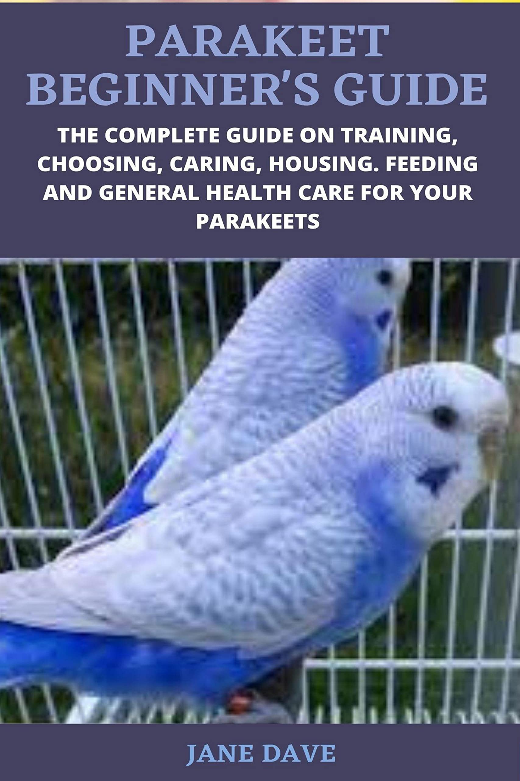 PARAKEET BEGINNER’S GUIDE: THE COMPLETE GUIDE ON TRAINING, CHOOSING ...