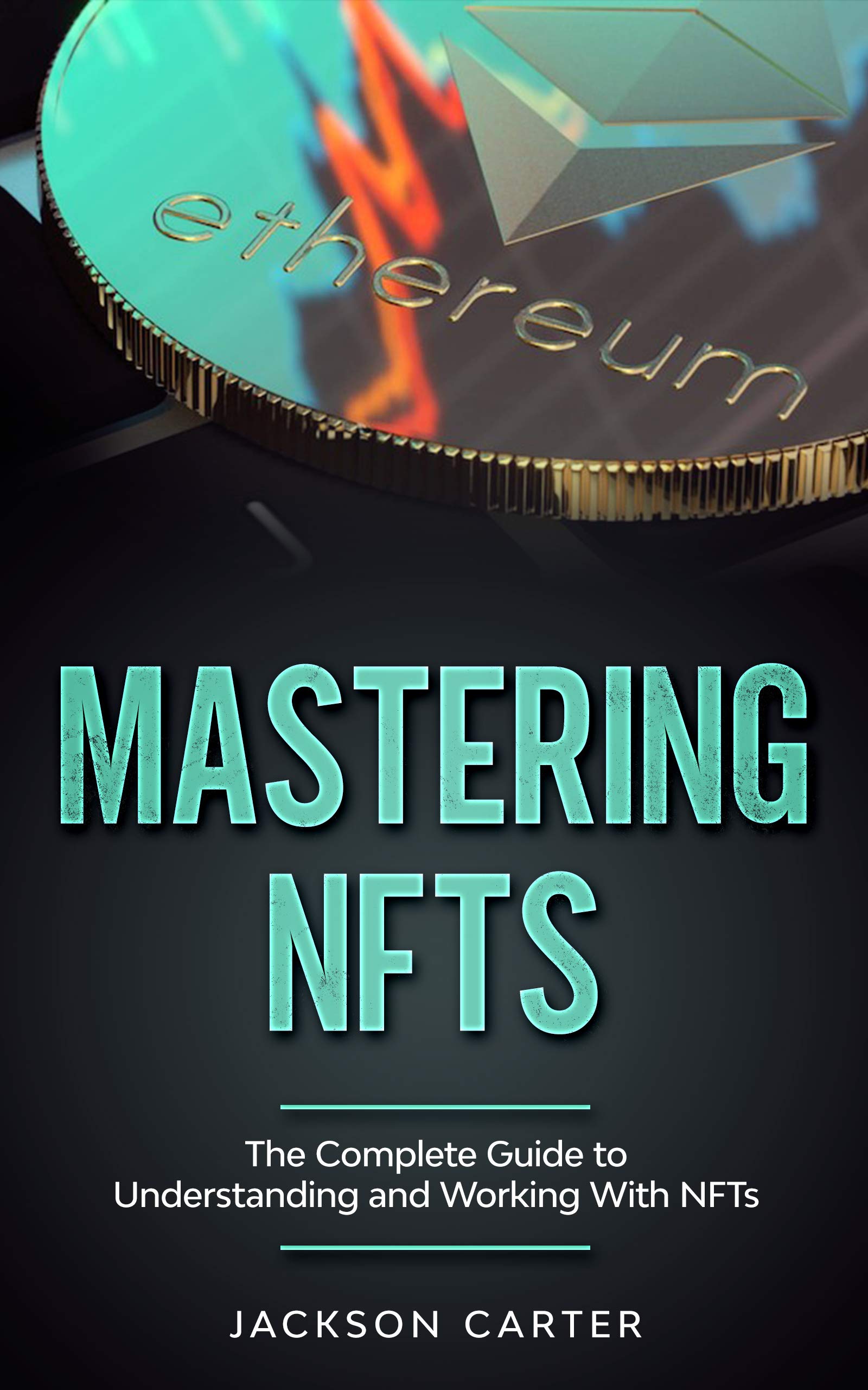 Mastering NFT's: The Complete Guide to Understanding and Working With NFT's by Jackson Carter ...