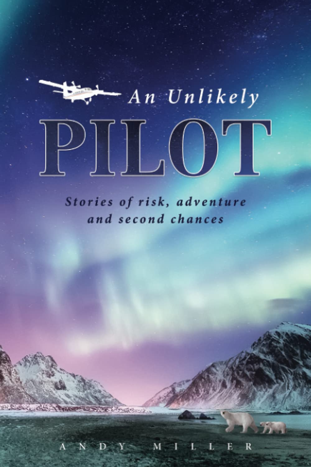 An Unlikely Pilot: Stories of Risk, Adventure and Second Chances by ...