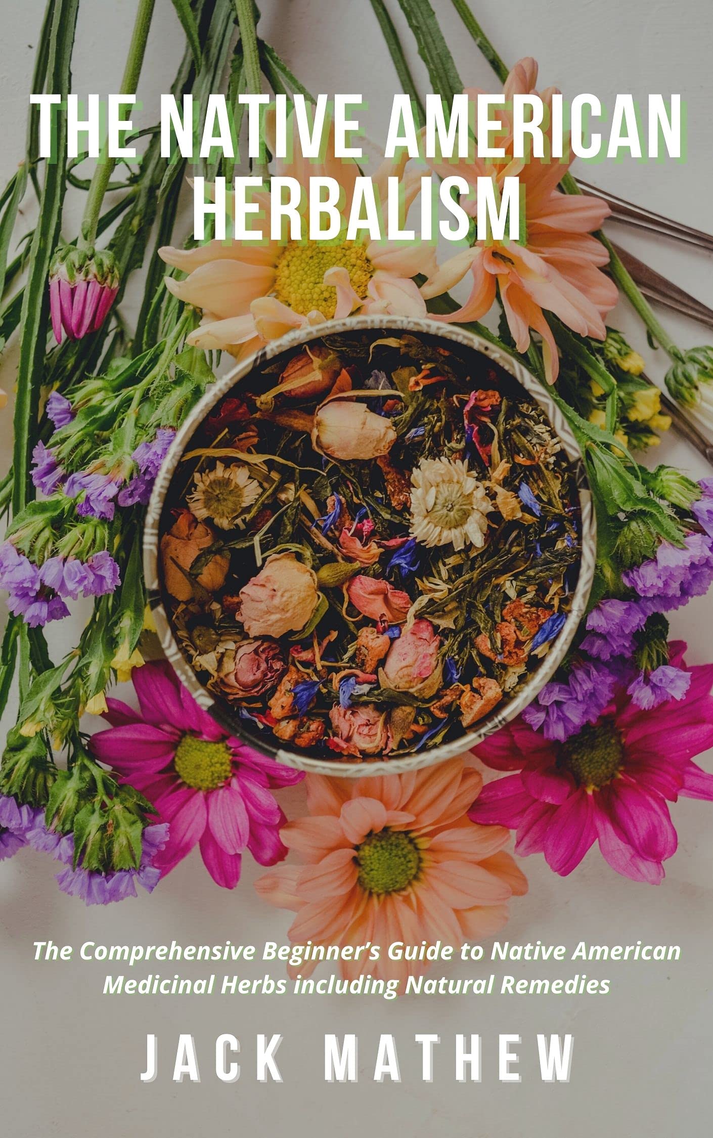 The Native American Herbalism: The Comprehensive Beginner’s Guide to ...