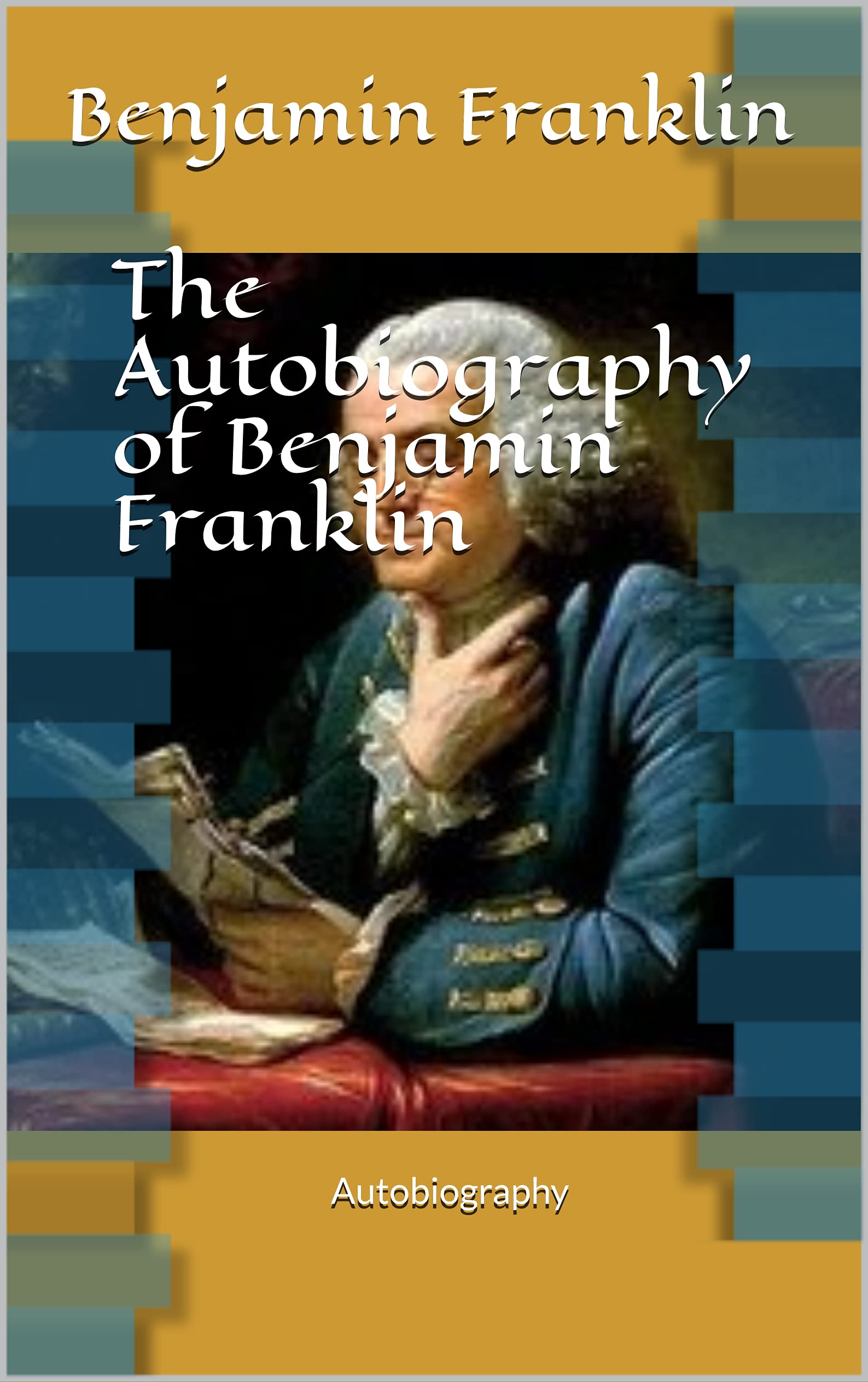 The Autobiography of Benjamin Franklin : Autobiography by Benjamin ...