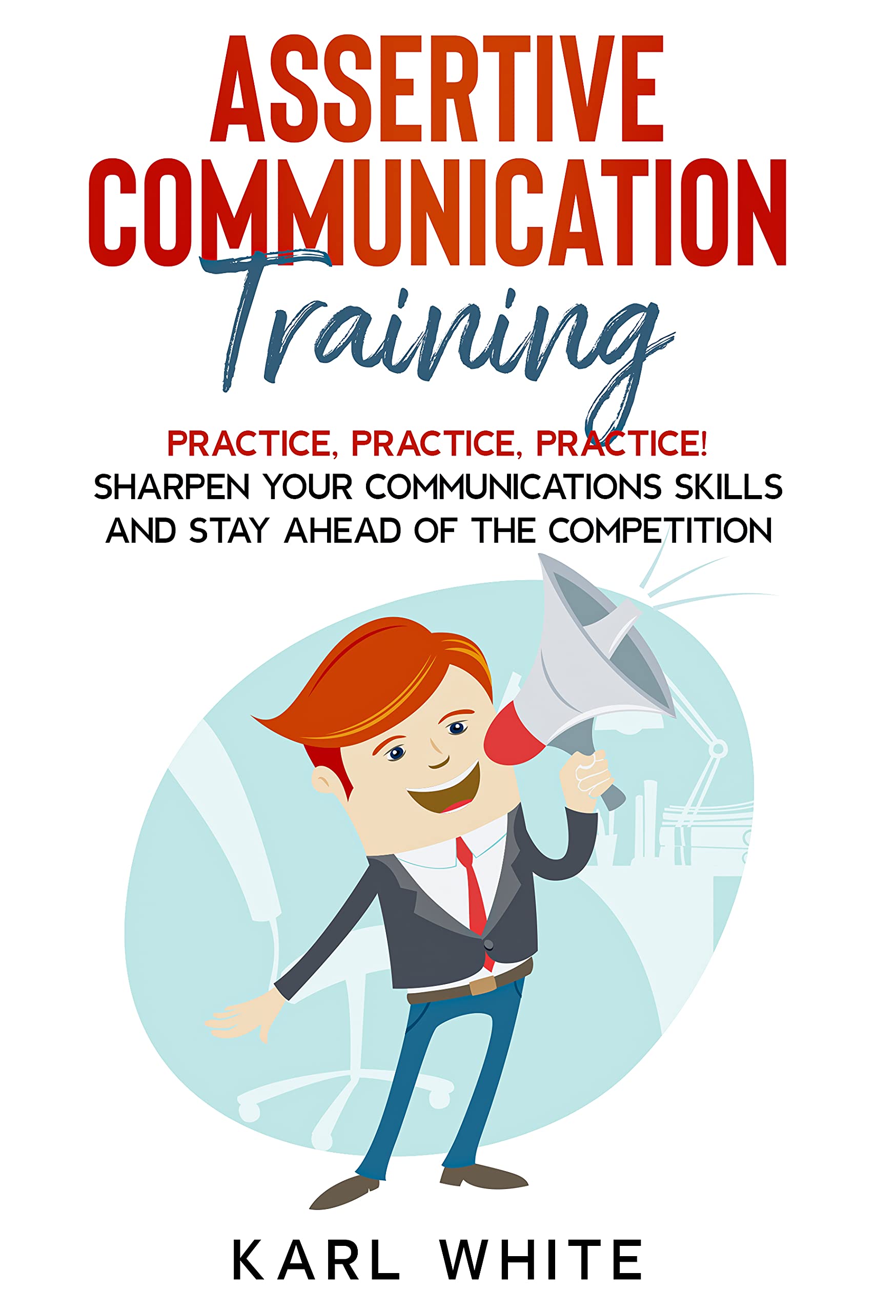 ASSERTIVE COMMUNICATION Training: PRACTICE, PRACTICE, PRACTICE! Sharpen ...