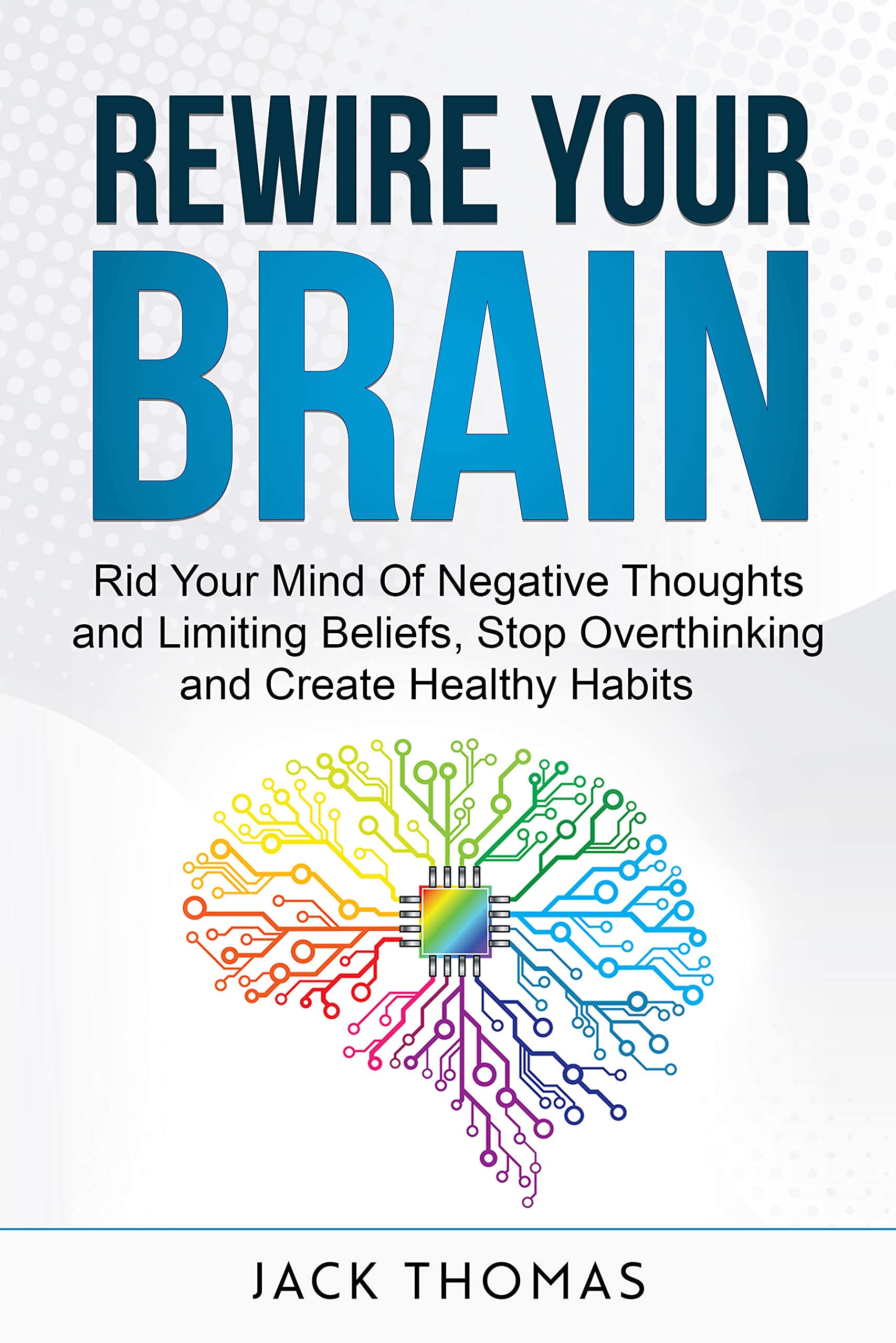 Rewire Your Brain Rid Your Mind Of Negative Thoughts And Limiting Rewire Your Brain Rid Your Mind Of Negative Thoughts And Limiting