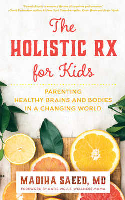 The Holistic Rx for Kids: Parenting Healthy Brains and Bodies in a Changing World by Madiha ...