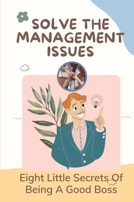 Solve The Management Issues: Eight Little Secrets Of Being A Good Boss ...