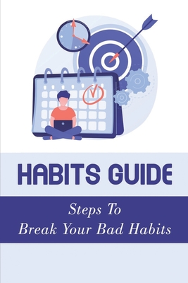 Habits Guide: Steps To Break Your Bad Habits: Guide To Change Your Life ...