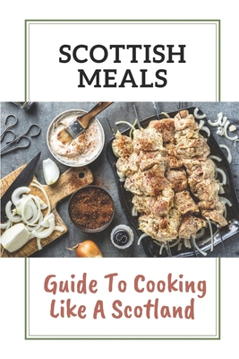Scottish Meals: Guide To Cooking Like A Scotland: Scottish Refresh Recipes by Rochell Farhat ...