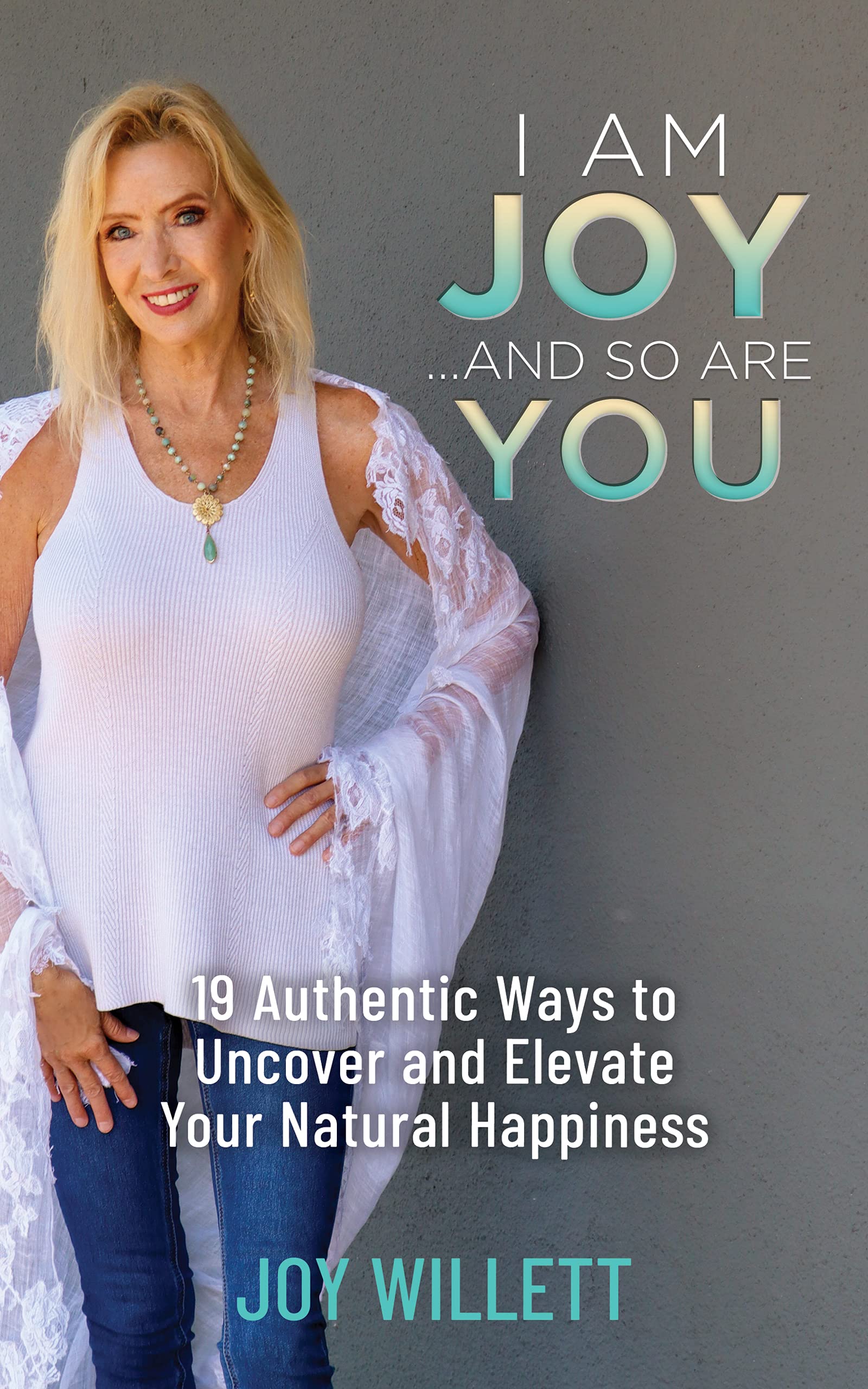 I Am Joy...And So Are You: 19 Authentic Ways to Uncover and Elevate Your Natural Happiness by ...
