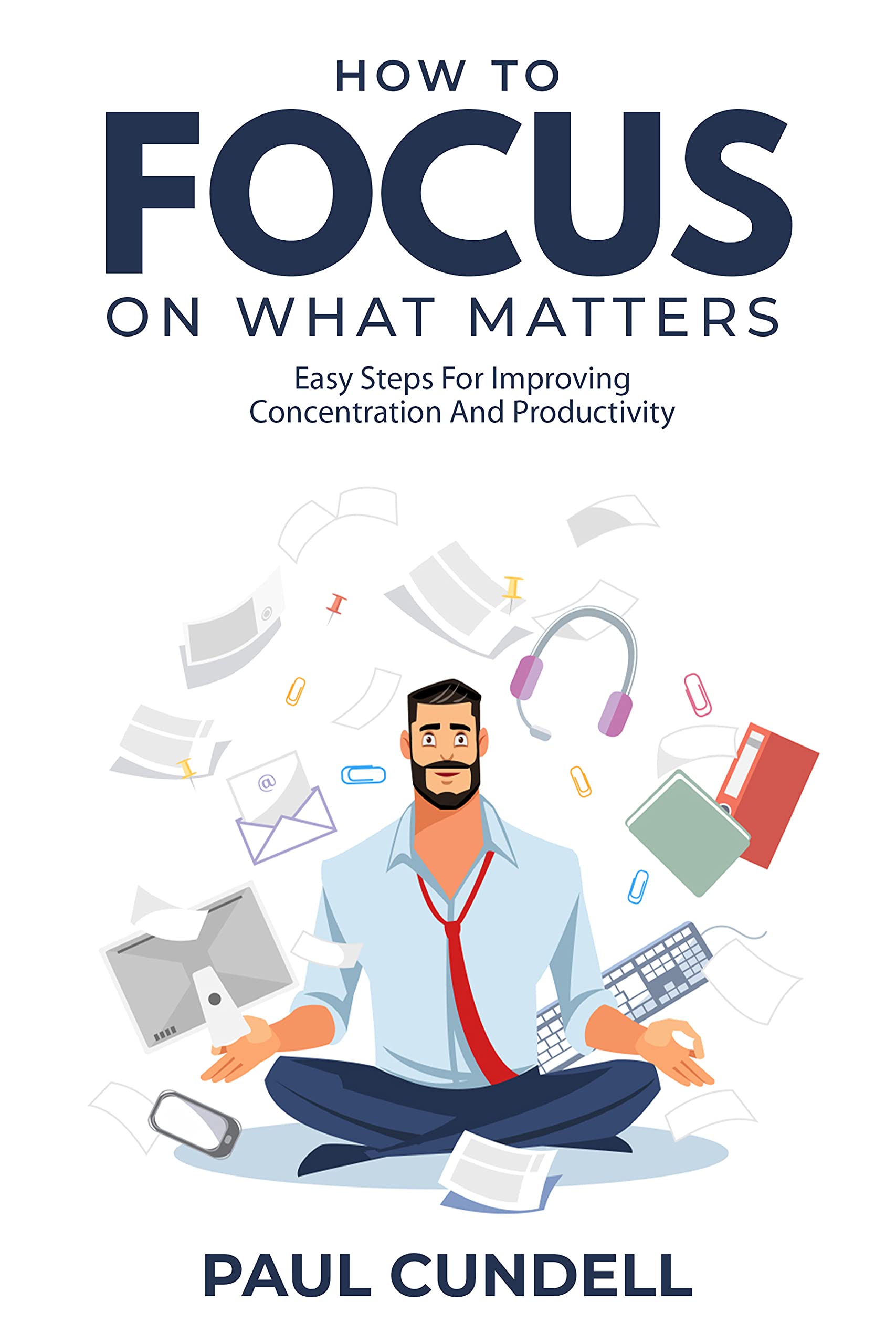 HOW TO FOCUS ON WHAT MATTERS: EASY STEPS TO IMPROVE CONCENTRATION AND ...