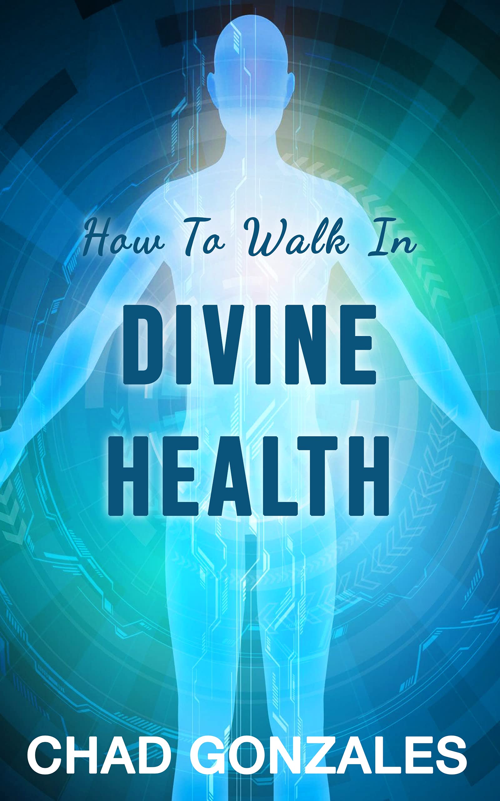 How To Walk In Divine Health by Chad W. Gonzales | Goodreads