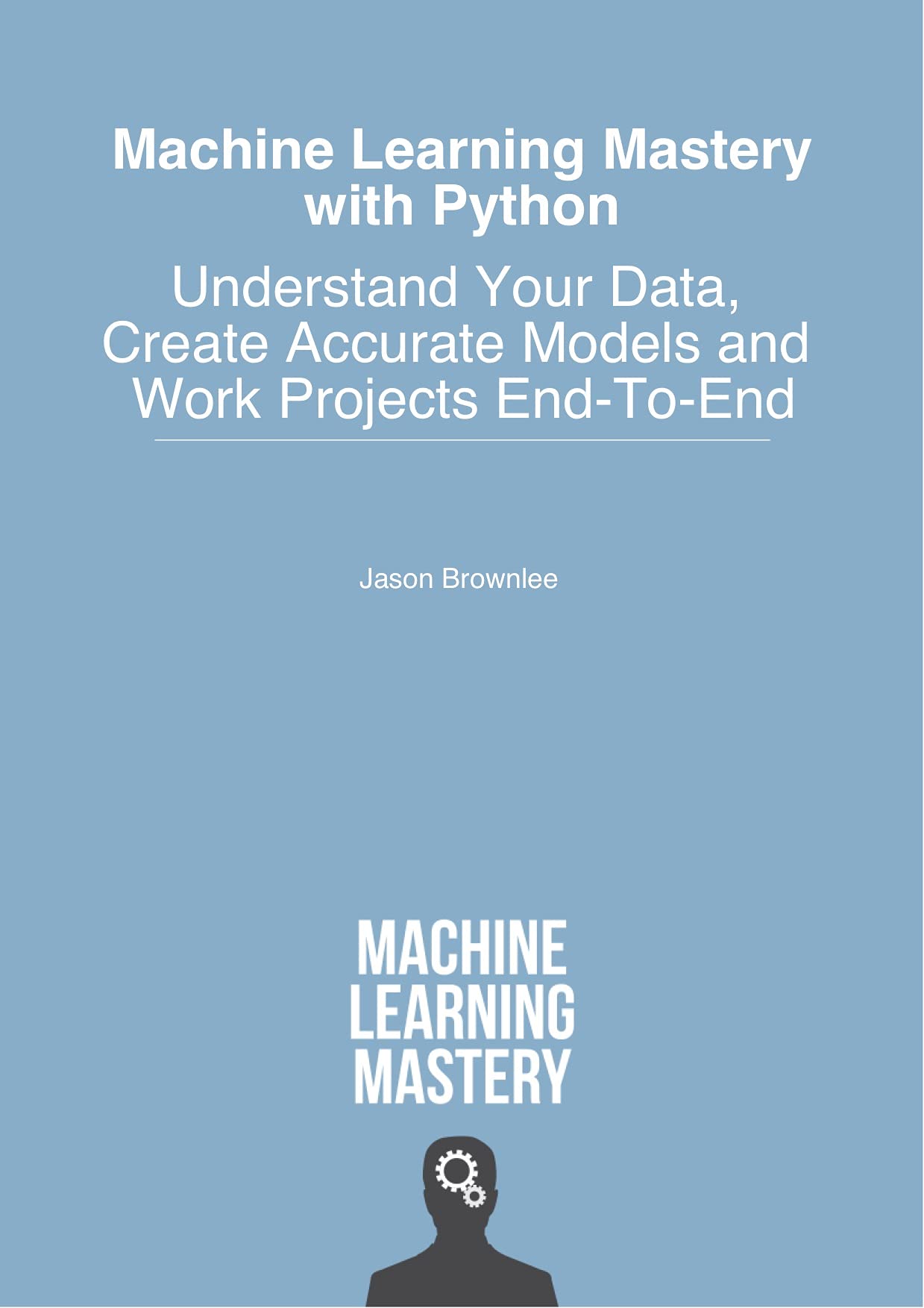 Machine Learning Mastery With Python: Understand Your Data, Create ...