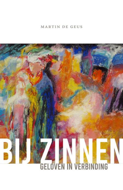 Bij Zinnen Geloven in verbinding by Martin de Geus | Goodreads