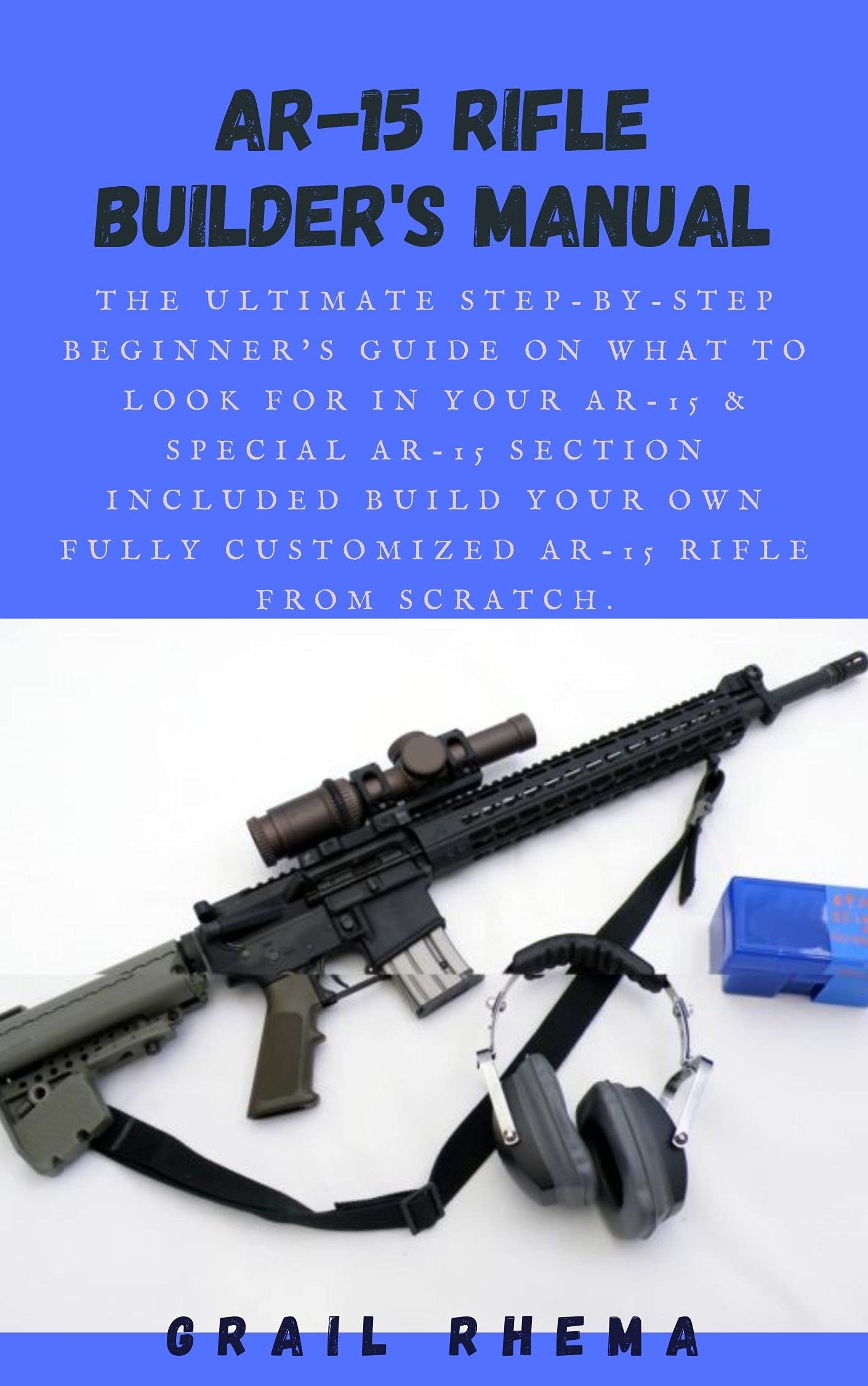 AR-15 Rifle Builder's Manual: The Ultimate Step-By-Step Beginner's ...