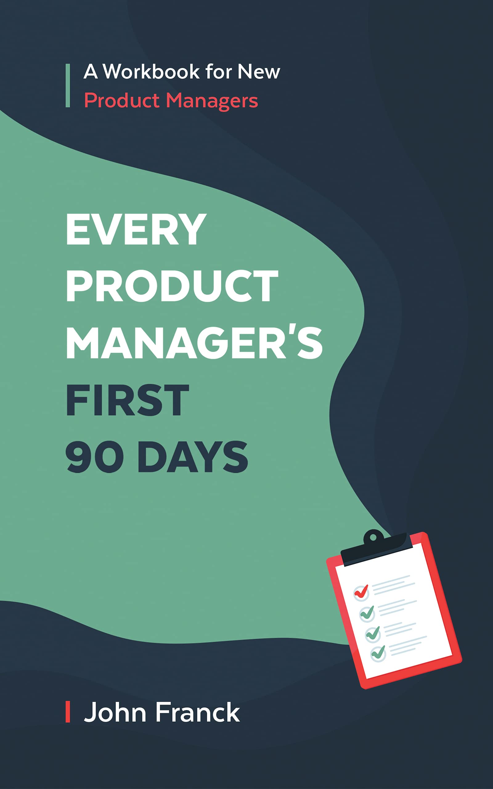 Every Product Manager's First 90 Days: A Workbook for New Product ...