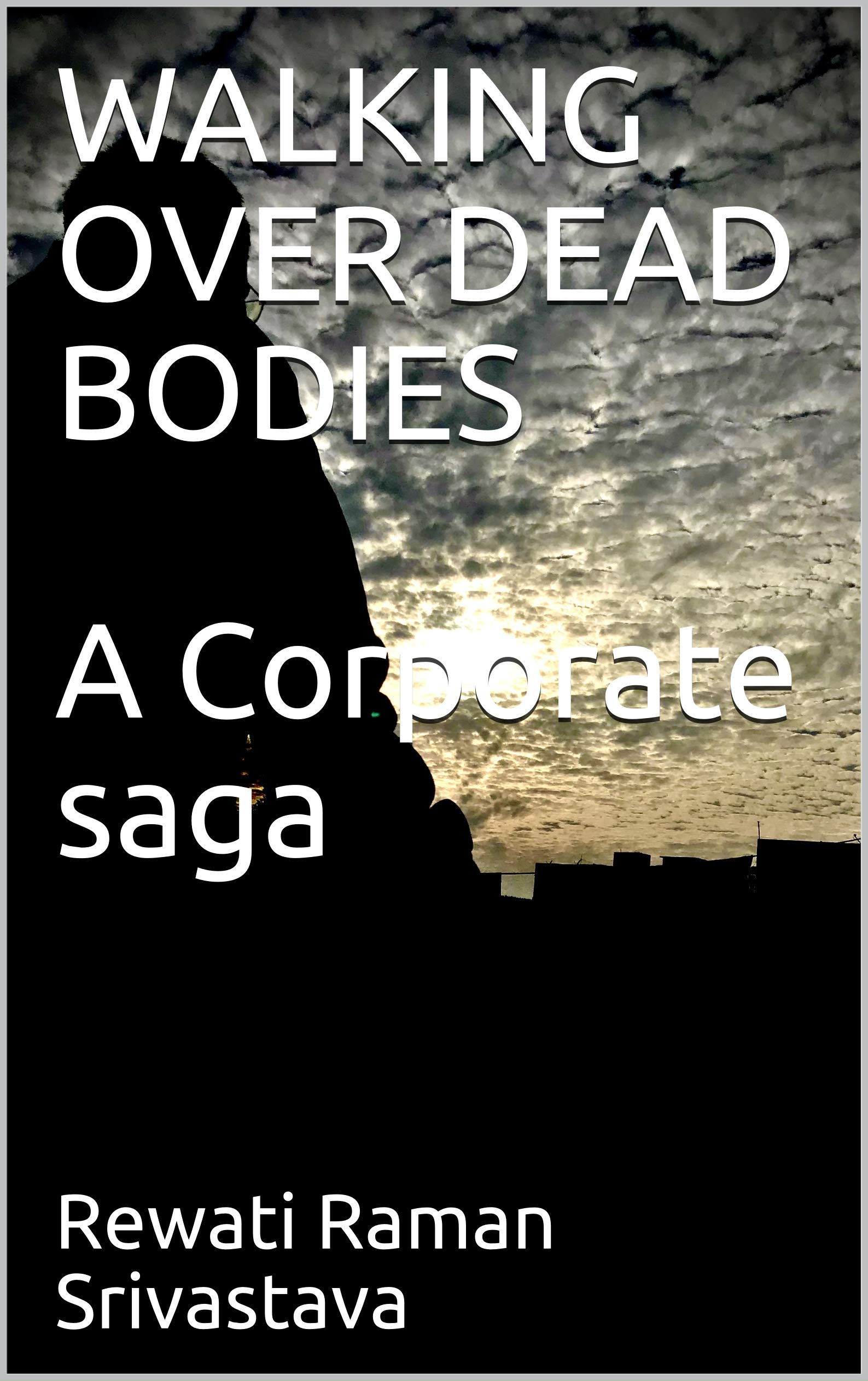 WALKING OVER DEAD BODIES A Corporate saga by Rewati Raman Srivastava ...