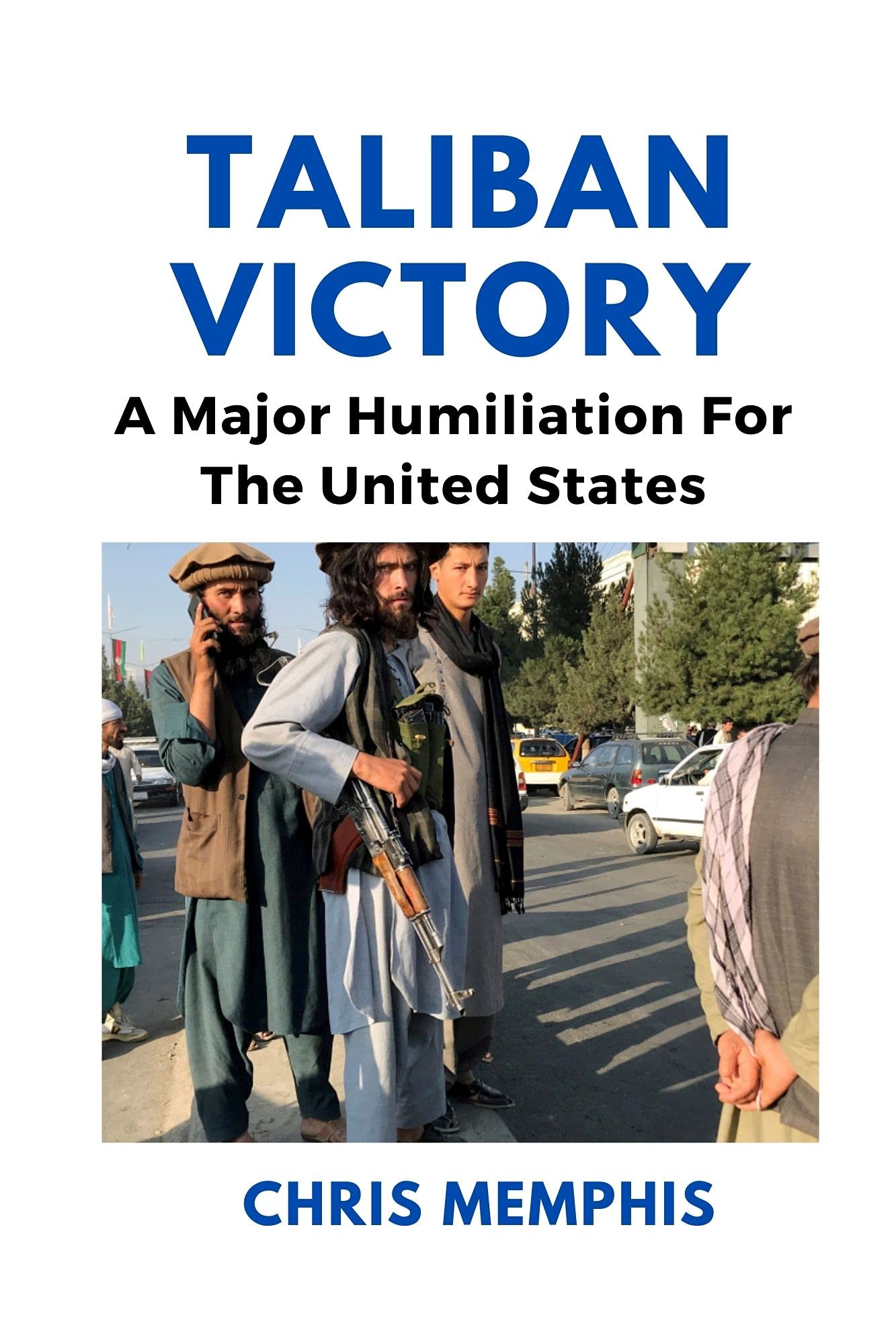 TALIBAN VICTORY: A MAJOR HUMILIATION FOR THE UNITED STATES by CHRIS ...