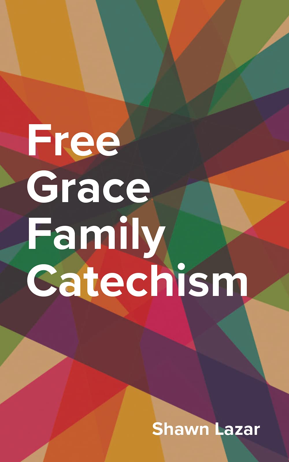 Free Grace Family Catechism by Shawn Lazar | Goodreads