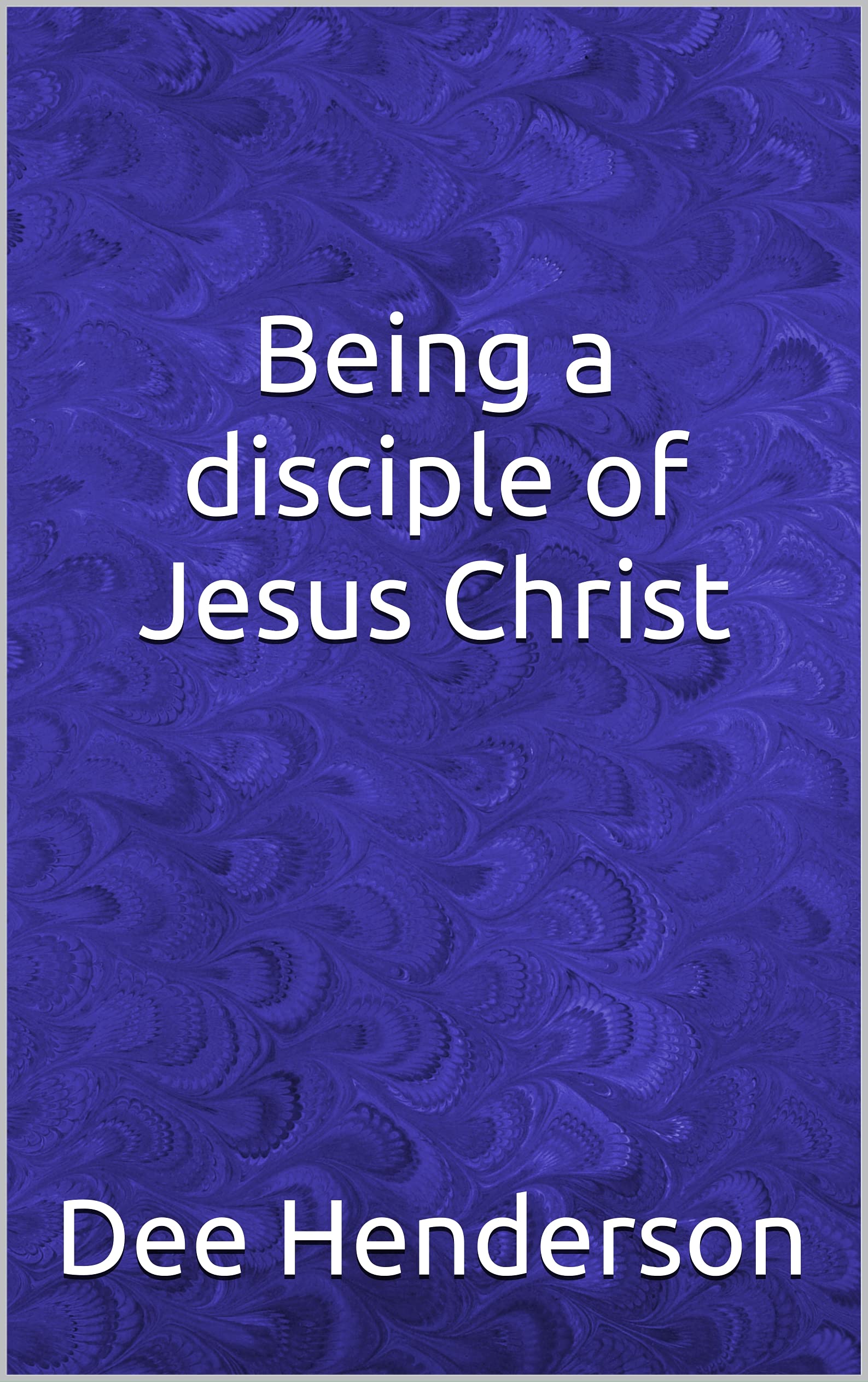 Being a disciple of Jesus Christ by Dee Henderson | Goodreads