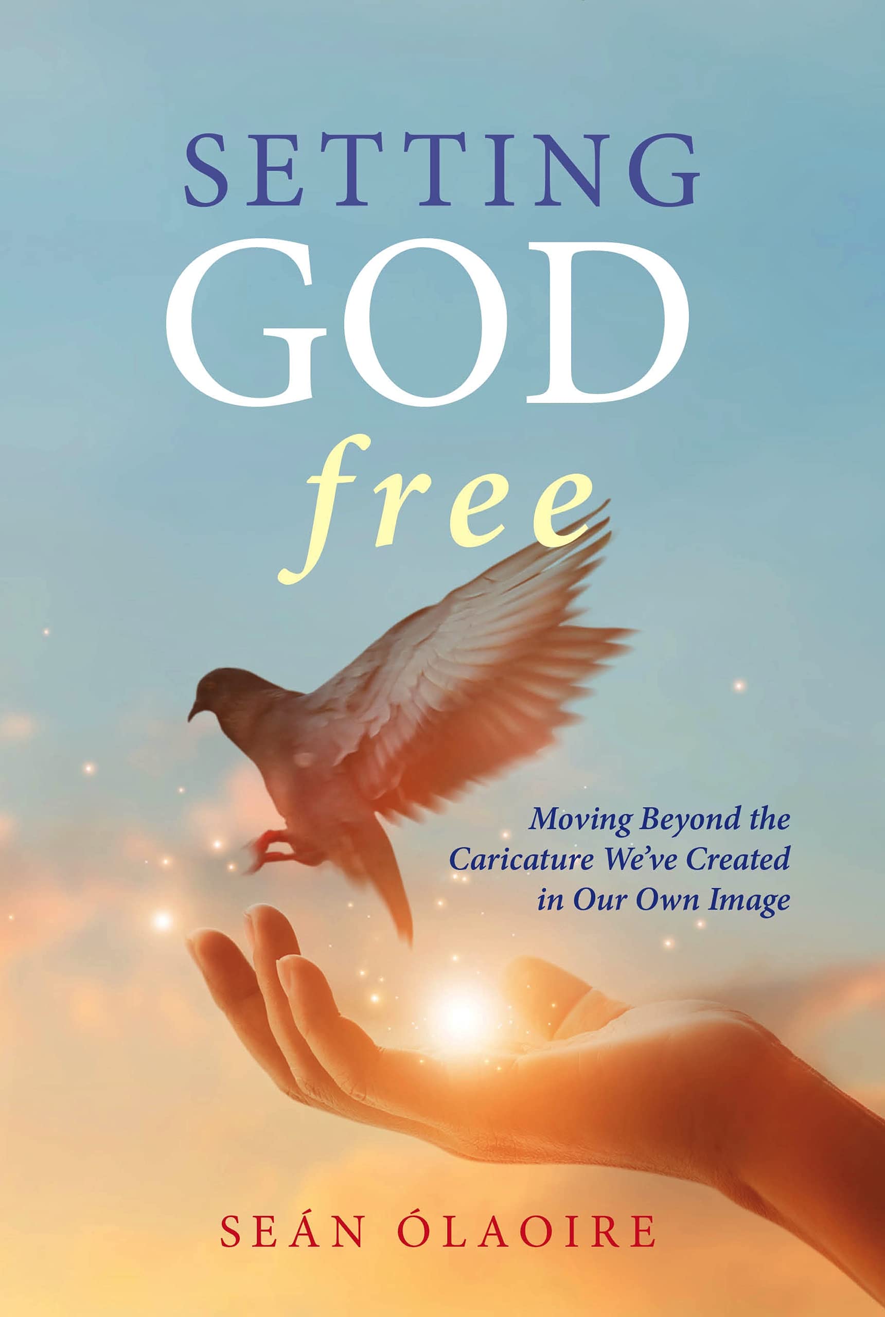 Setting God Free: Moving Beyond the Caricature We've Created in Our Own ...