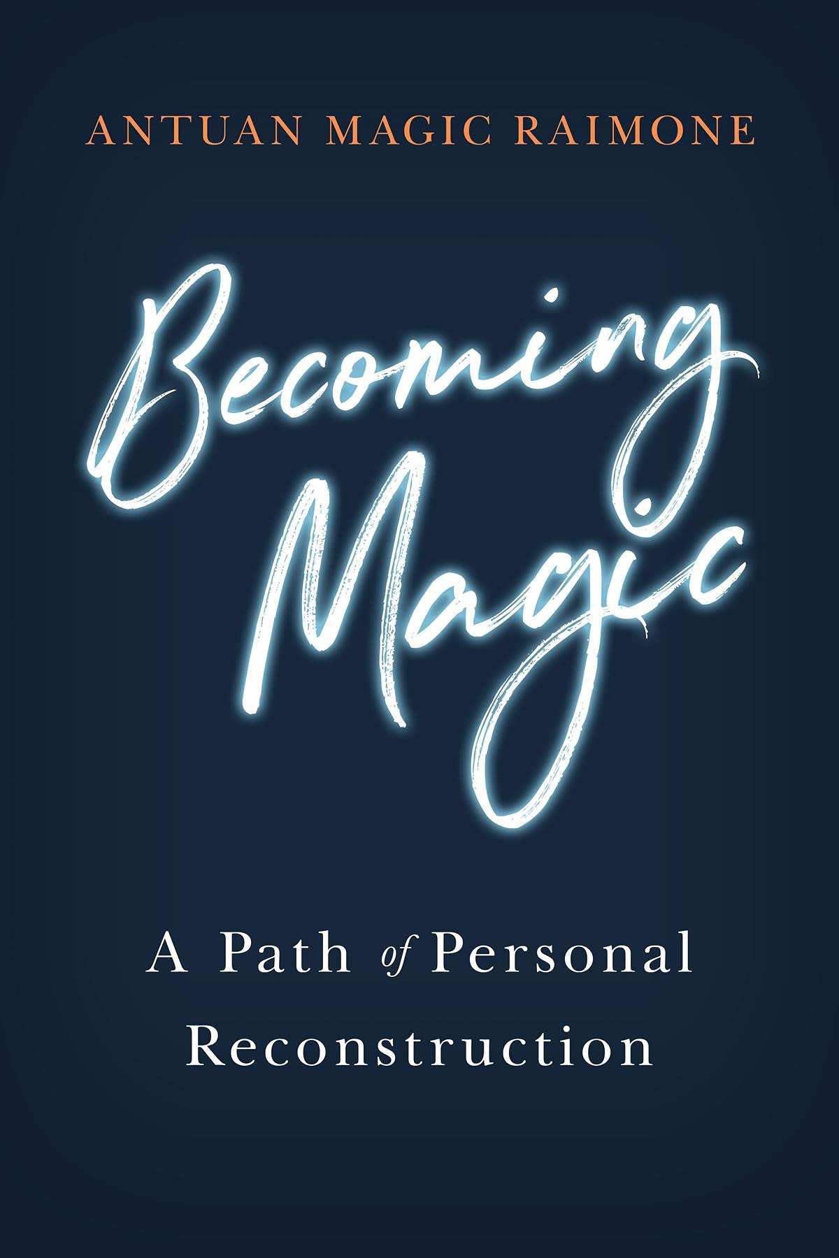 Becoming Magic: A Path of Personal Reconstruction by Antuan Magic ...