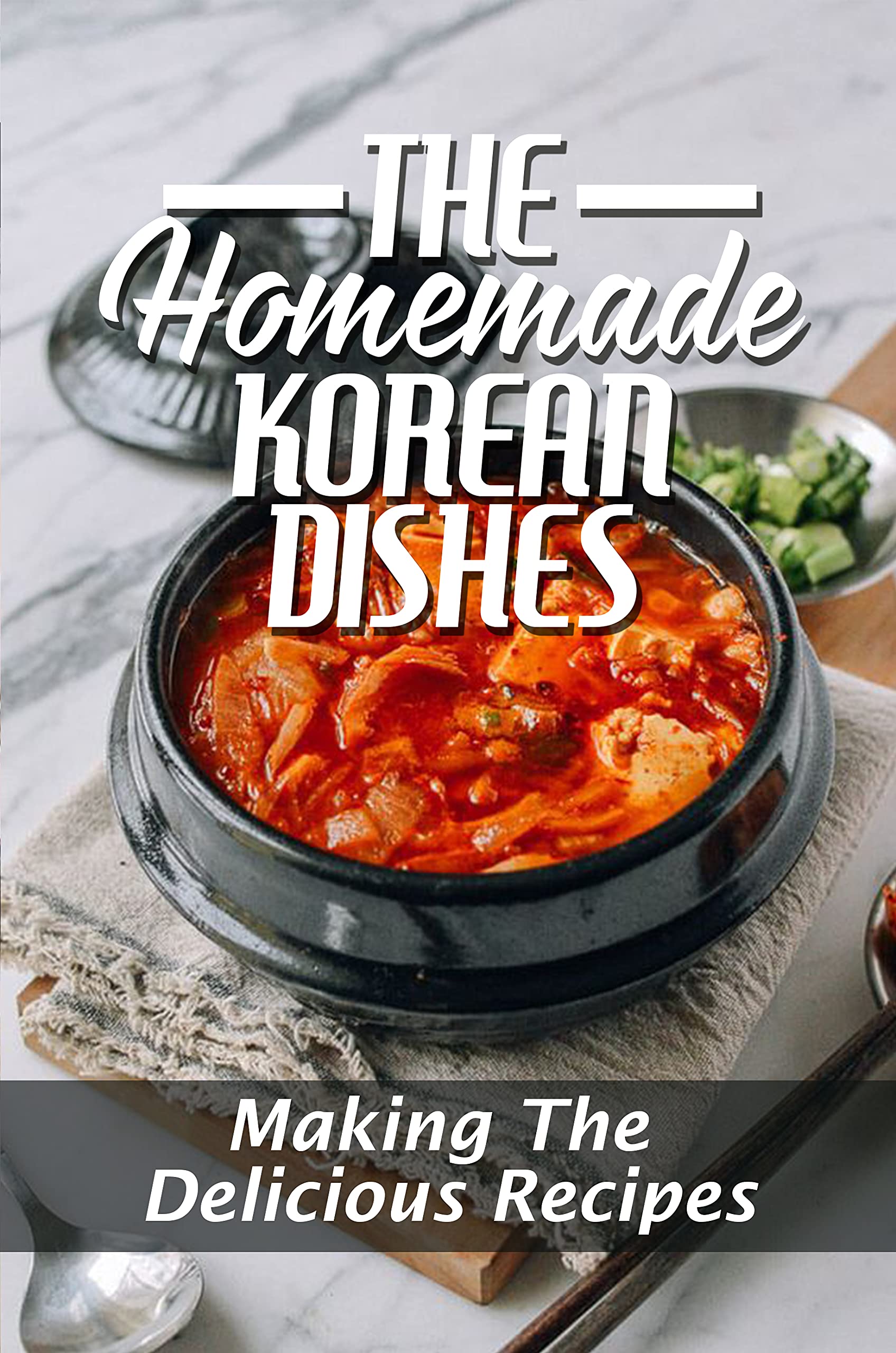 The Homemade Korean Dishes: Making The Delicious Recipes: Cooking From ...
