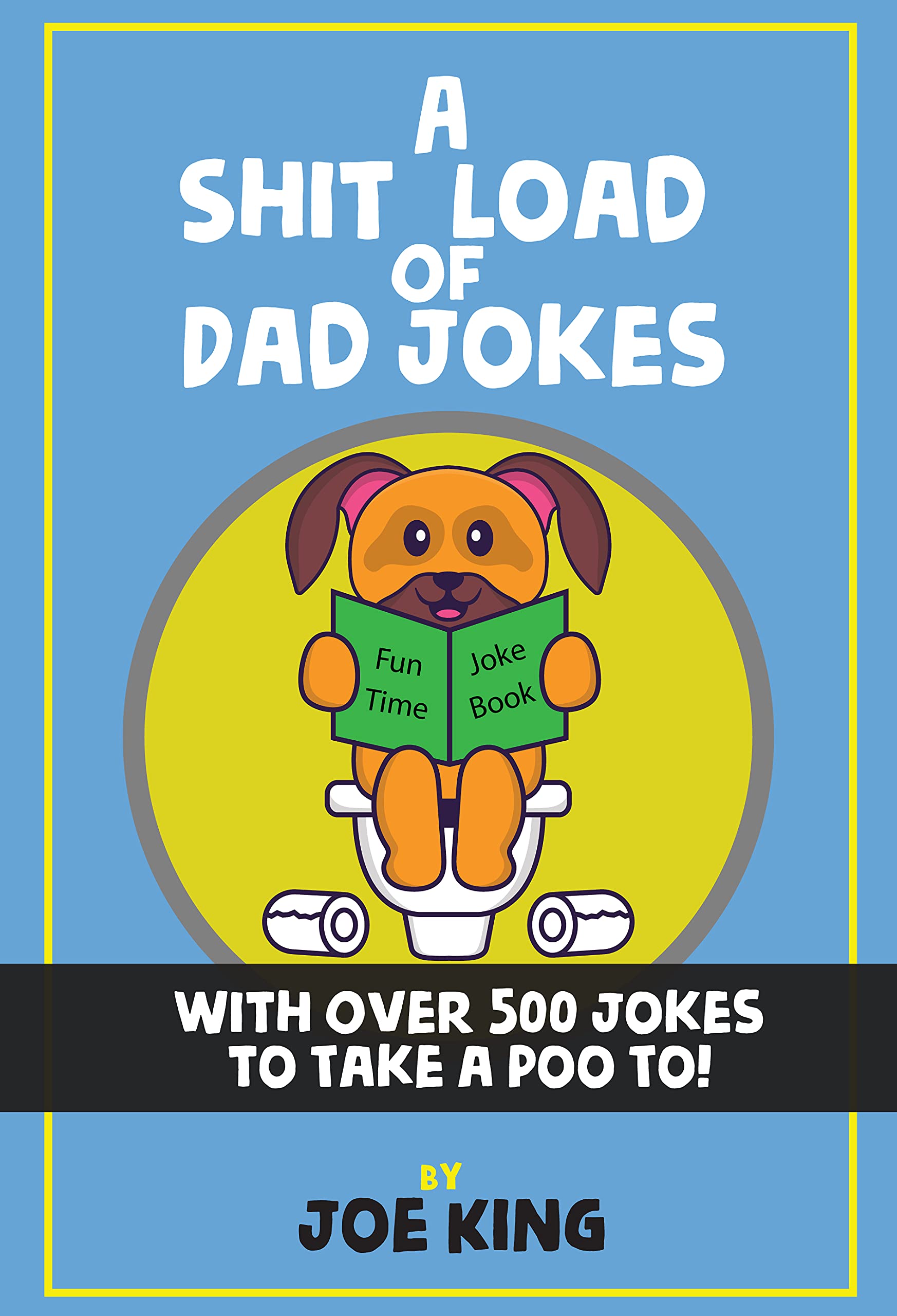 A Sh*t Load of Dad Jokes: Over 500 Jokes To Take a Poo To! by Joe King ...