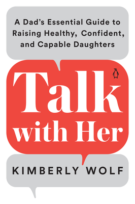 Talk with Her: A Dad's Essential Guide to Raising Healthy, Confident ...
