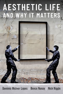 Aesthetic Life and Why It Matters (Thinking Art) by Dominic Lopes ...