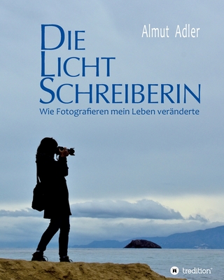 Die Lichtschreiberin: Wie Fotografieren mein Leben ver nderte by Almut ...