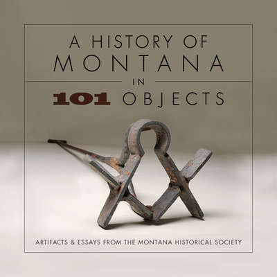 A History of Montana in 101 Objects by Montana Historical Society ...