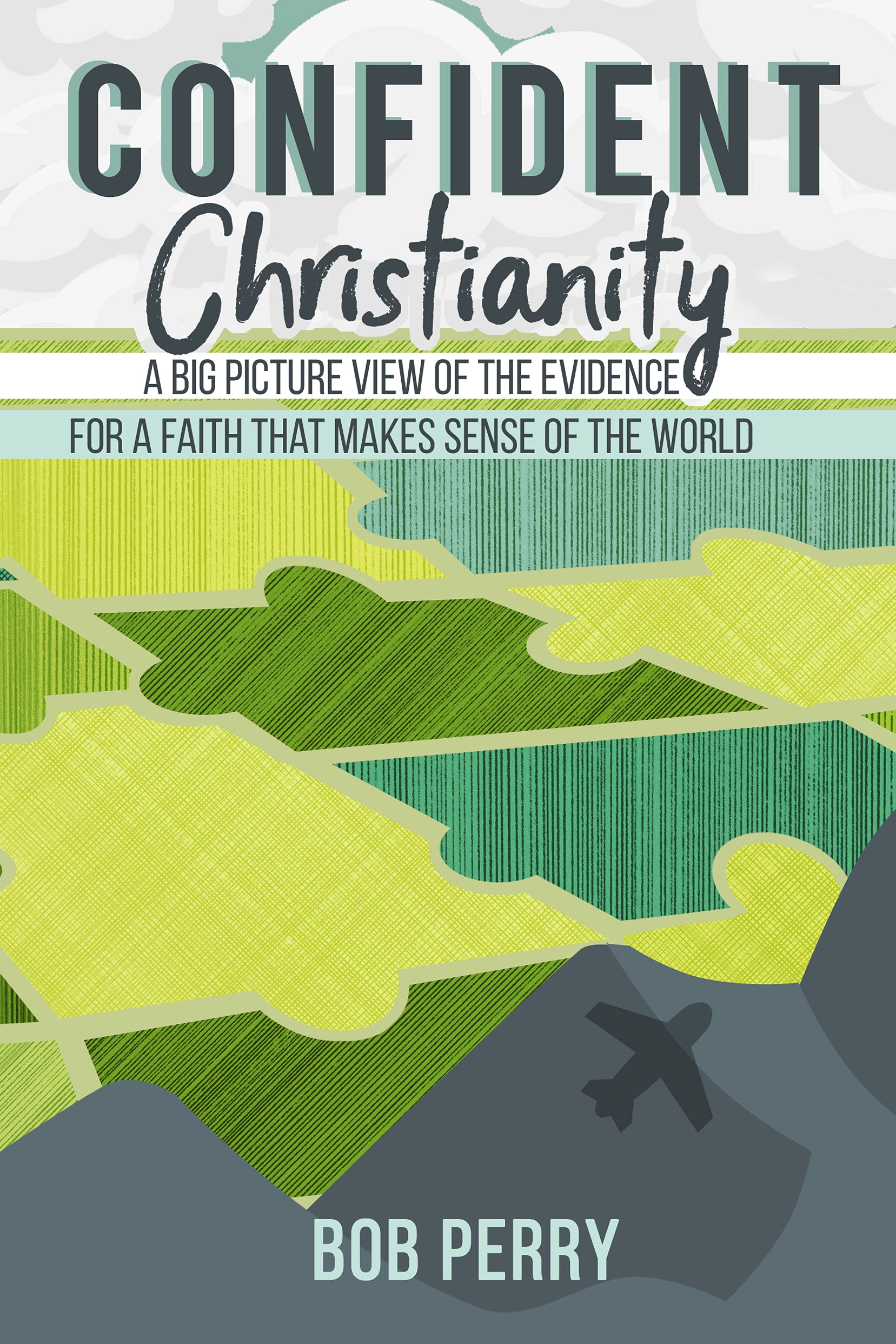 Confident Christianity: A Big Picture View of the Evidence For a Faith ...