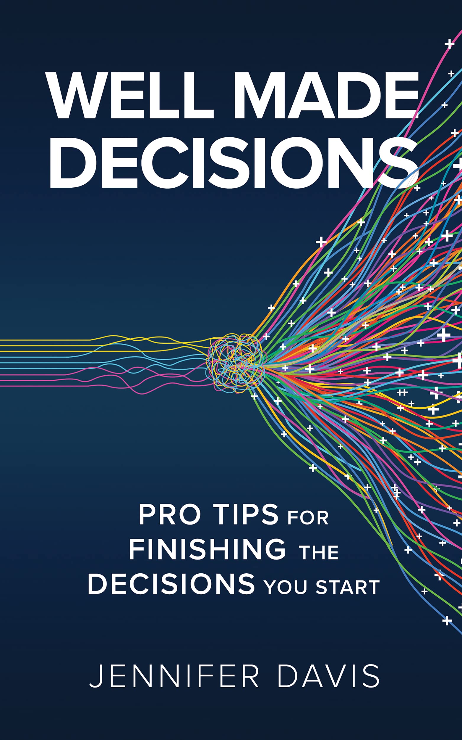 Well Made Decisions: Pro Tips for Finishing the Decisions You Start by ...