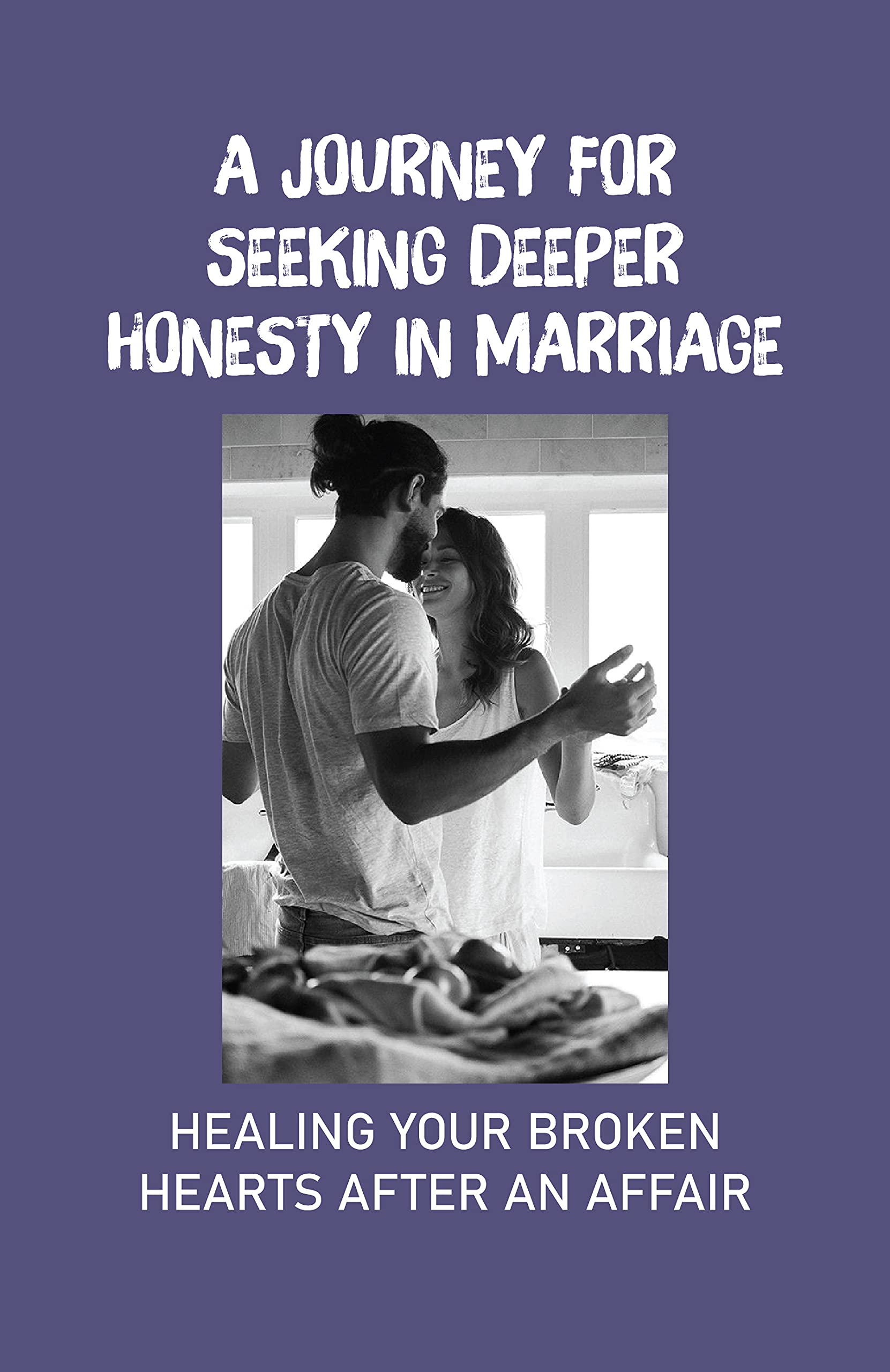 A Journey For Seeking Deeper Honesty In Marriage: Healing Your Broken ...