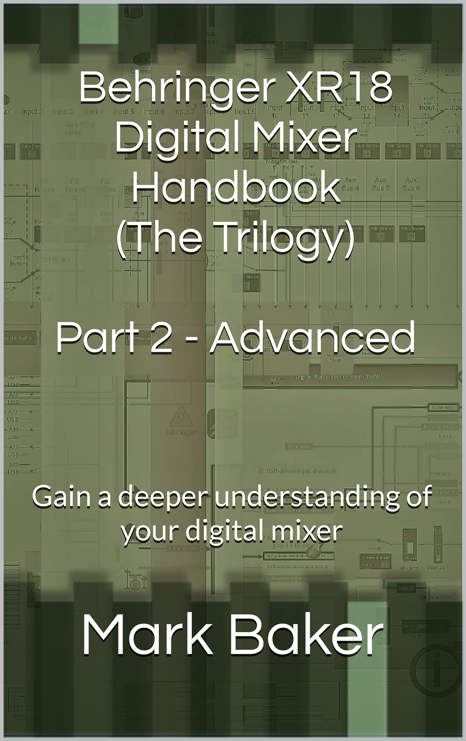 Behringer XR18 Digital Mixer Handbook (The Trilogy) Part 2 - Advanced: Gain a deeper ...